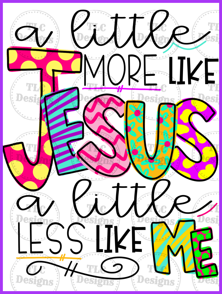 A little more like Jesus – TLC Designs and Customs, LLP