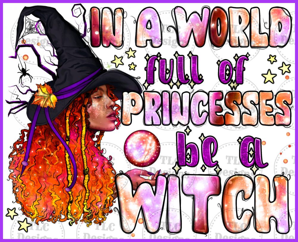 In A World Full of Princesses Be A Witch – TLC Designs and Customs, LLP